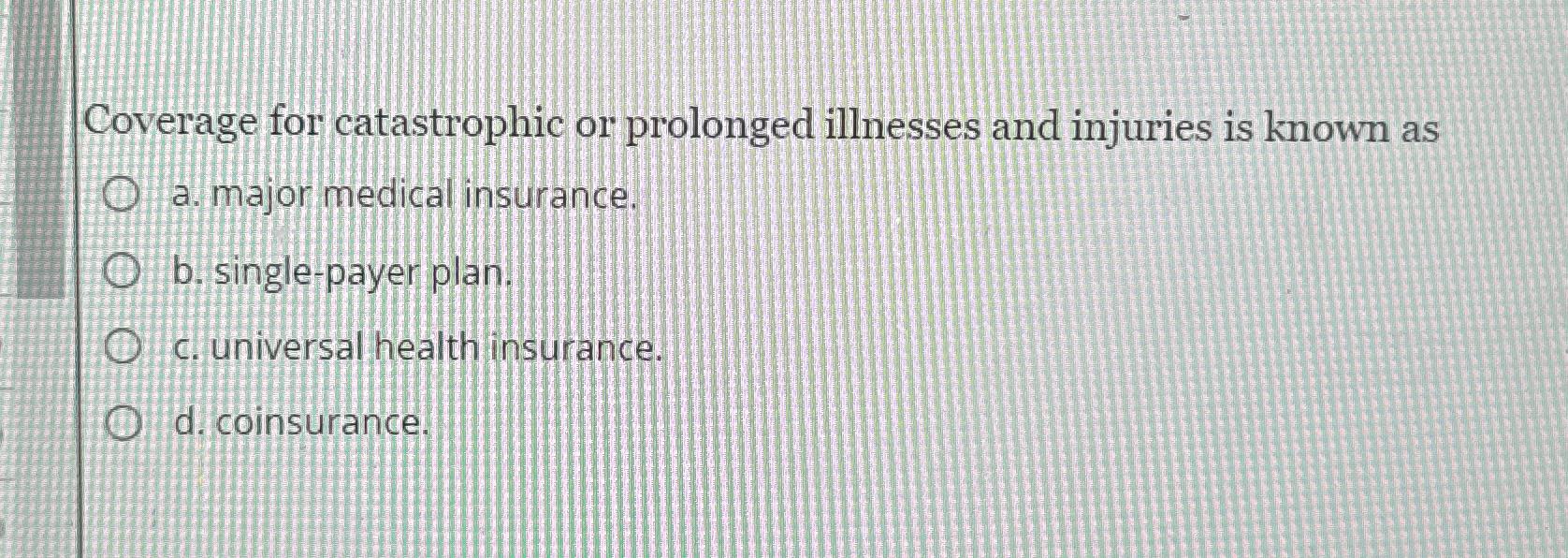 Solved Coverage for catastrophic or prolonged illnesses and | Chegg.com