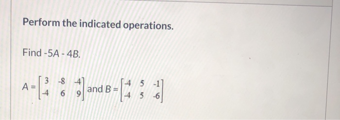 Solved Perform the indicated operations. Find -5A - 4B. 3 -8 | Chegg.com