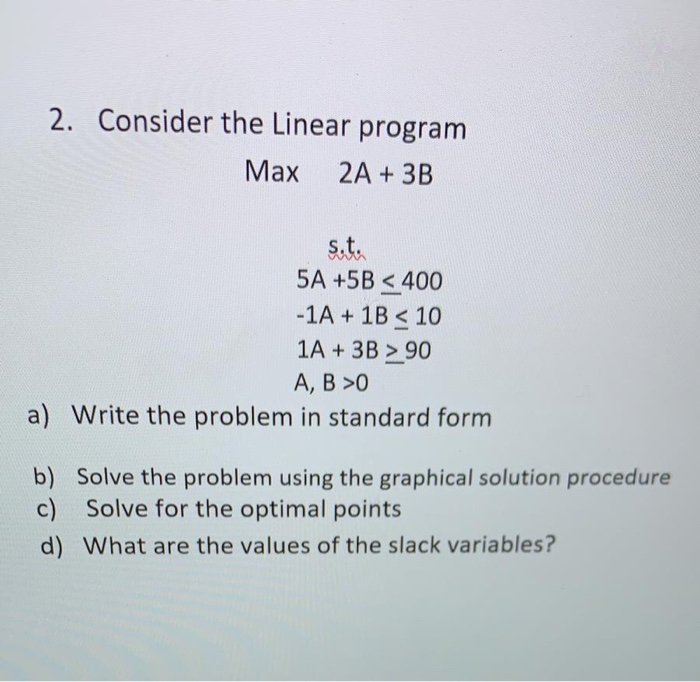 Solved 2. Consider the Linear program Max 2A + 3B s.t. 5A | Chegg.com