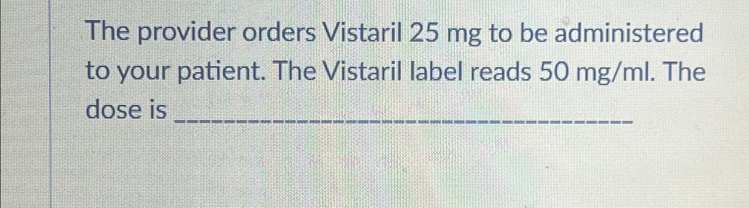 Solved The provider orders Vistaril 25mg ﻿to be administered | Chegg.com