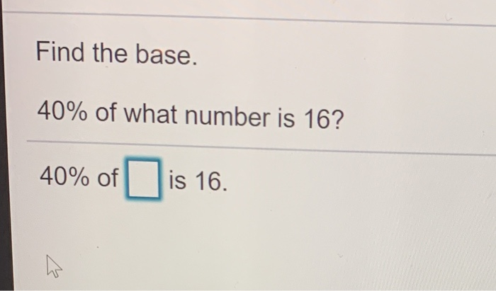 Solved Find the base. 40% of what number is 16? 40% of is | Chegg.com