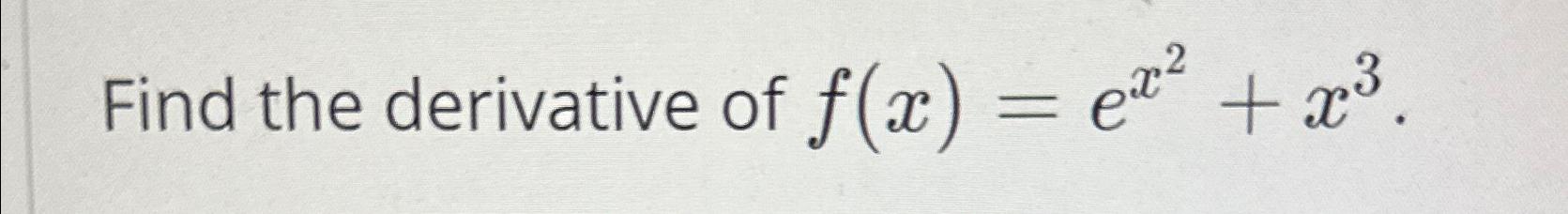Solved Find the derivative of f(x)=ex2+x3. | Chegg.com