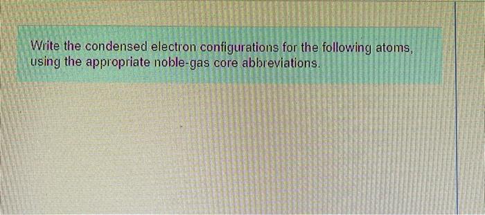 Solved Write the condensed electron configurations for the | Chegg.com