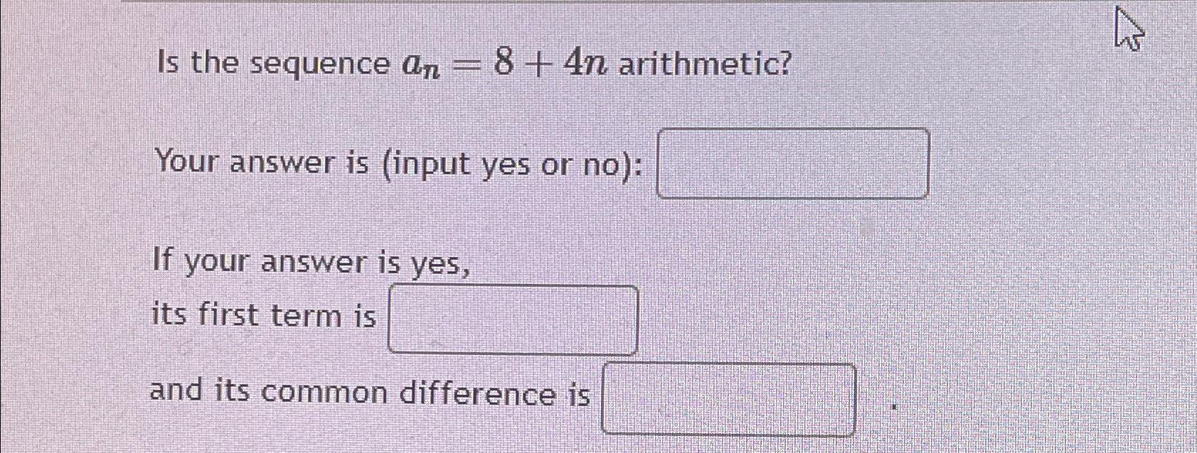 Solved Is the sequence an=8+4n ﻿arithmetic?Your answer is | Chegg.com