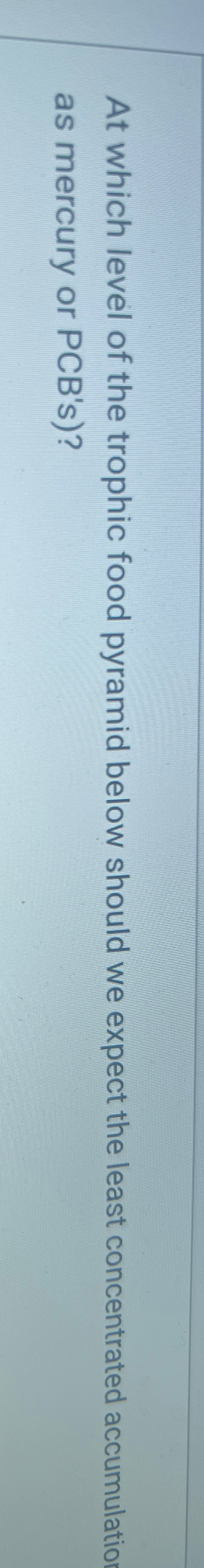 Solved At which level of the trophic food pyramid below | Chegg.com