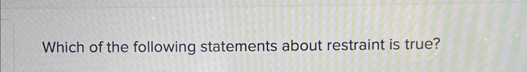 Solved Which of the following statements about restraint is | Chegg.com