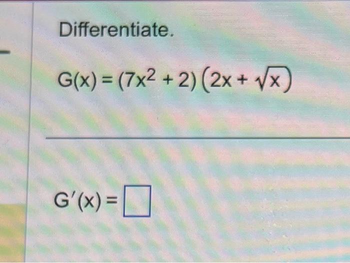 Solved Differentiate. G(x) = (7x² + 2) (2x + √√x) G'(x) = | Chegg.com
