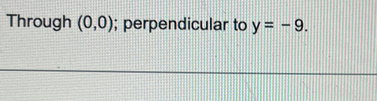 Solved Through (0,0); perpendicular to y=-9 | Chegg.com
