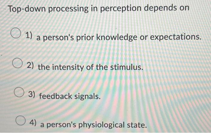 Solved Top-down processing in perception depends on 1) a | Chegg.com