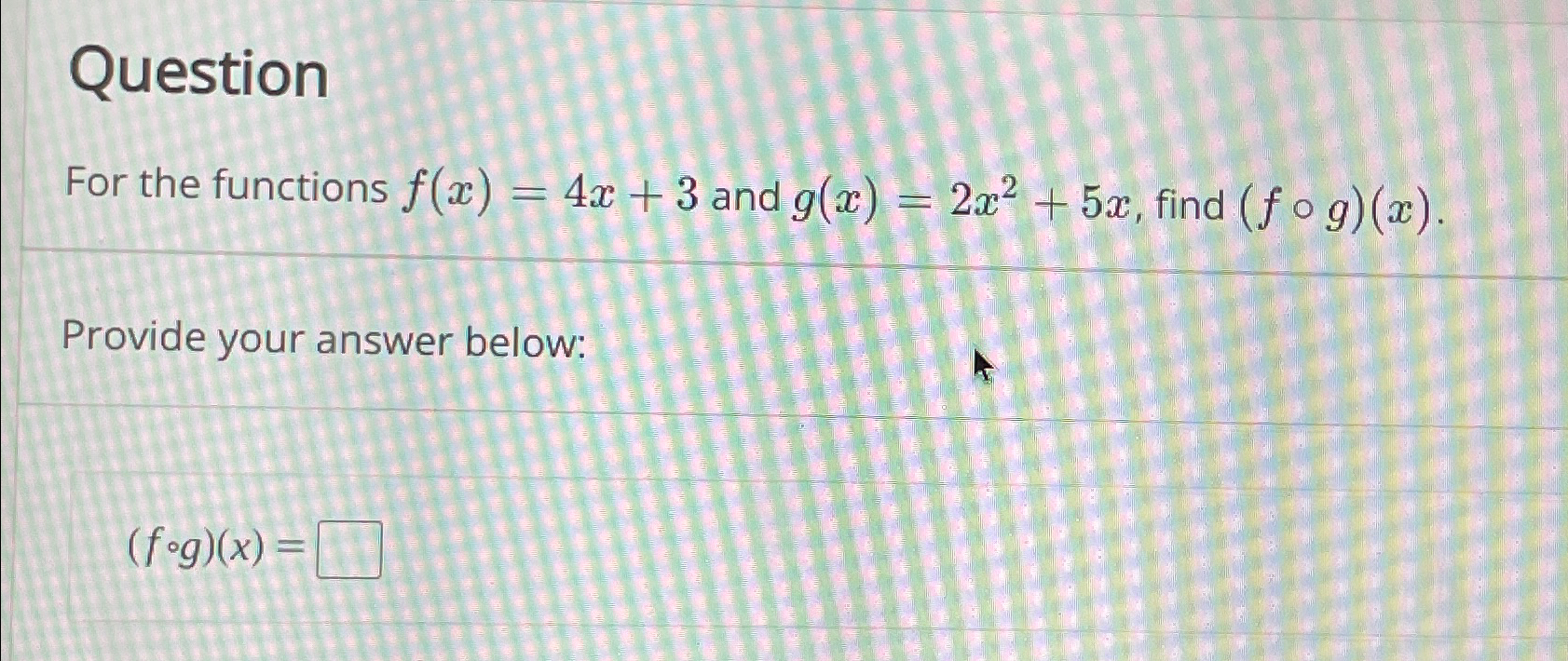 Solved QuestionFor the functions f(x)=4x+3 and g(x)=2x2+5x, | Chegg.com Solved QuestionFor the functions f(x)=4x+3 and g(x)=2x2+5x, | Chegg.com