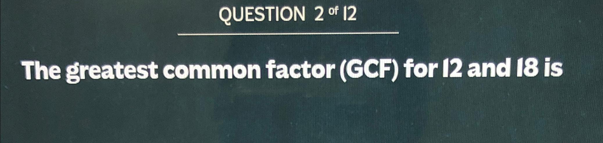 Solved QUESTION 2 ﻿of 12The greatest common factor (CCF) | Chegg.com