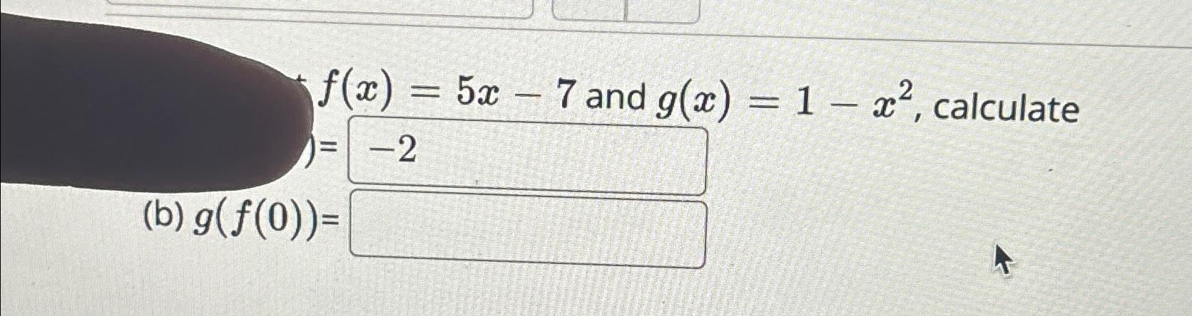Solved f(x)=5x-7 ﻿and g(x)=1-x2, ﻿calculate(b) g(f(0))= | Chegg.com
