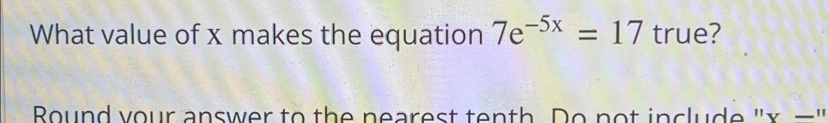 Solved What value of x ﻿makes the equation 7e-5x=17 ﻿true? | Chegg.com