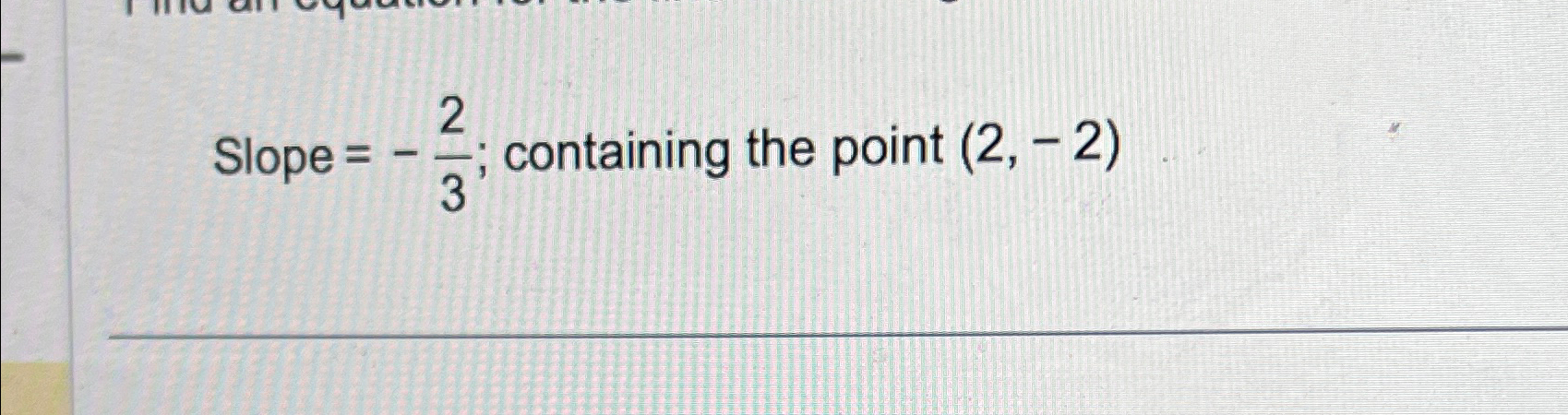 Solved Slope =-23; containing the point (2,-2)The equation | Chegg.com