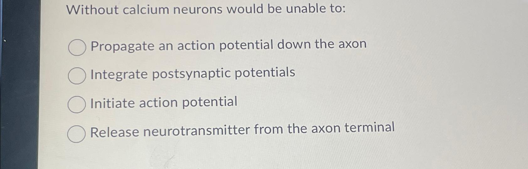 Solved Without calcium neurons would be unable to:Propagate | Chegg.com