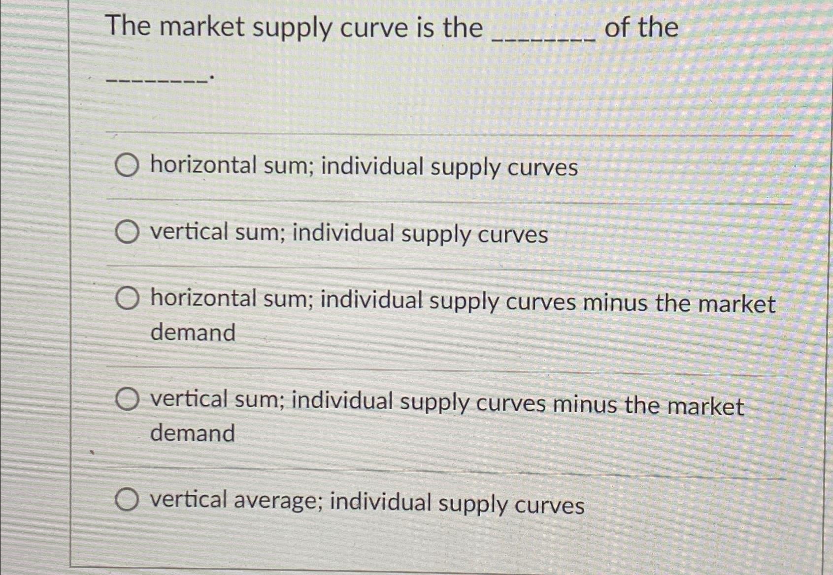 Solved The market supply curve is the of thehorizontal sum; | Chegg.com