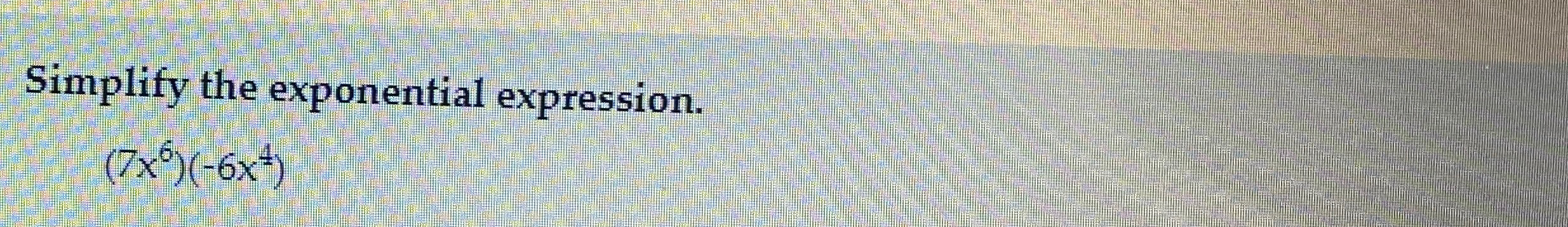 Solved Simplify the exponential expression.(7x6)(-6x4) | Chegg.com