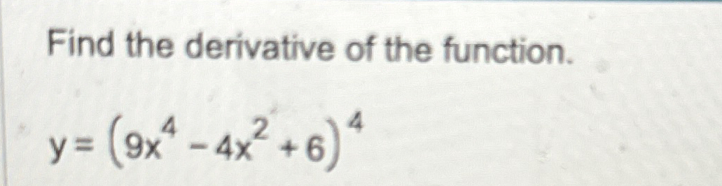 Solved Find the derivative of the function.y=(9x4-4x2+6)4 | Chegg.com