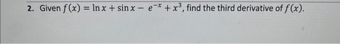 Solved 2. Given f(x)=lnx+sinx−e−x+x3, find the third | Chegg.com