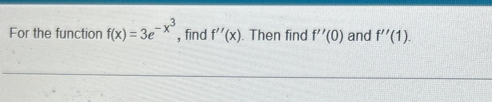 Solved For the function f(x)=3e-x3, ﻿find f''(x). ﻿Then find | Chegg.com