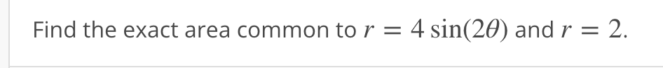 Solved Find the exact area common to r=4sin(2θ) ﻿and r=2. | Chegg.com