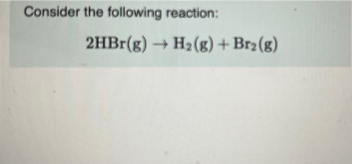 Solved Consider the following reaction: 2HBr(g) + H2(g) + | Chegg.com