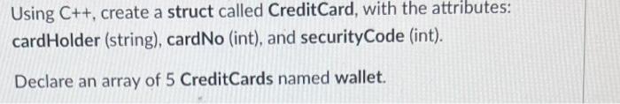 Solved Using C++, create a struct called CreditCard, with | Chegg.com Solved Using C++, create a struct called CreditCard, with | Chegg.com