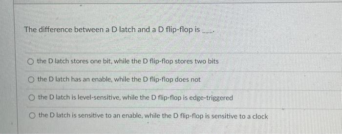The difference between a D latch and a D flip-flop is | Chegg.com