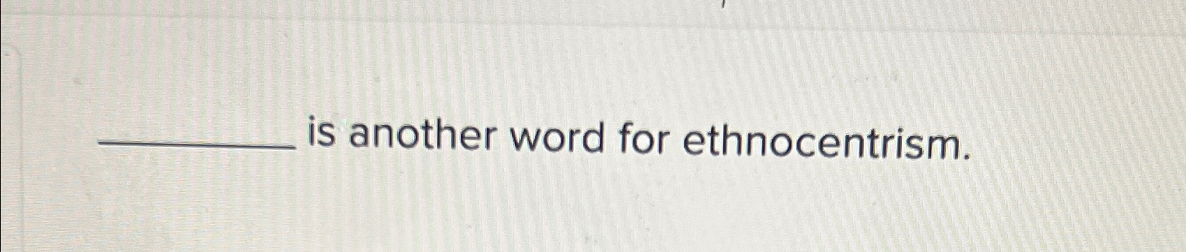 Solved is another word for ethnocentrism. | Chegg.com