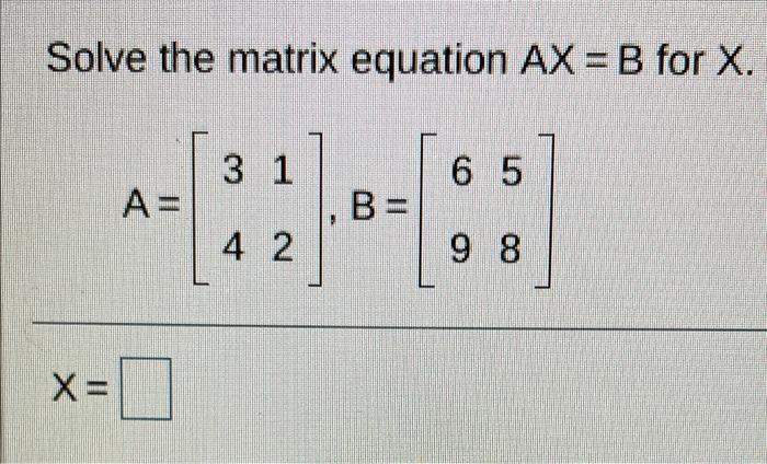 Solved Solve the matrix equation AX = B for X. 3 1 6 5 A= B | Chegg.com