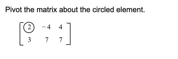 Solved Pivot the matrix about the circled element. [23−4747] | Chegg.com