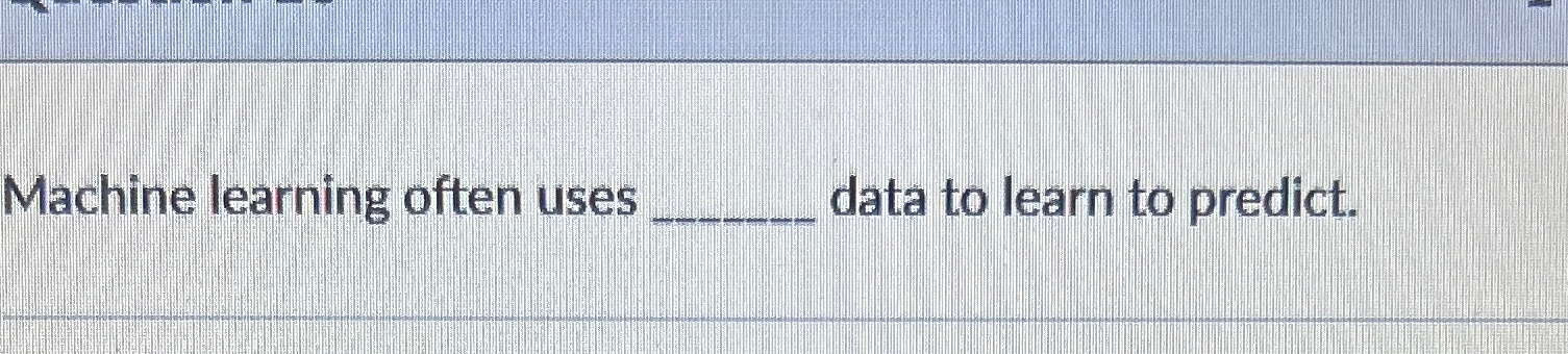 Solved Machine learning often uses ﻿data to learn to | Chegg.com