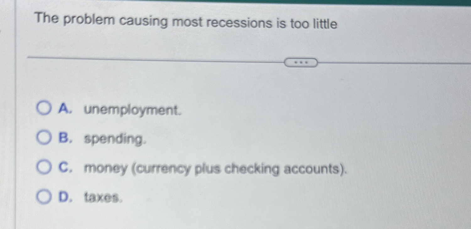 Solved The problem causing most recessions is too littleA. | Chegg.com