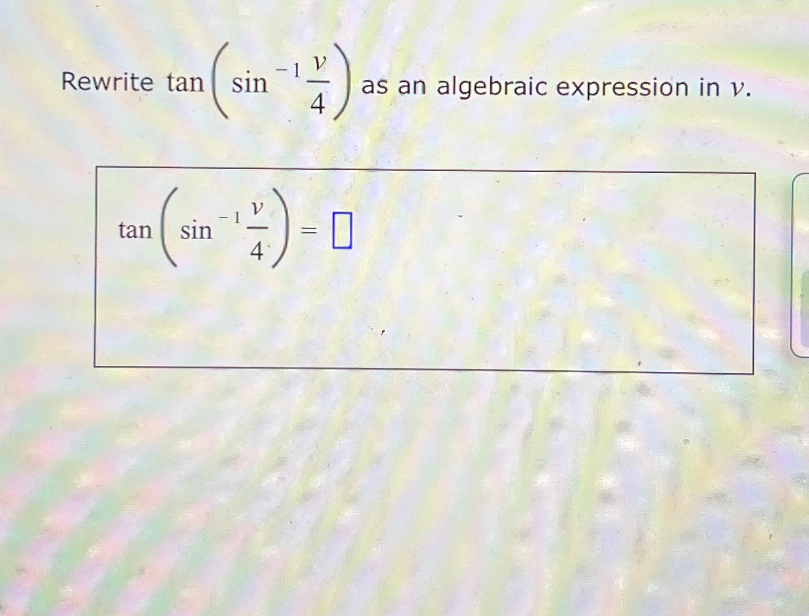 Solved Rewrite tan(sin-1v4) ﻿as an algebraic expression in | Chegg.com