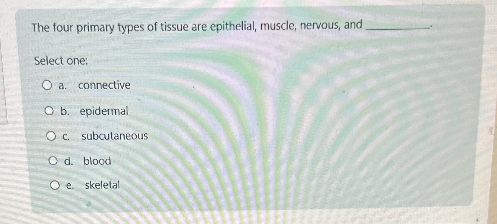 Solved The four primary types of tissue are epithelial, | Chegg.com
