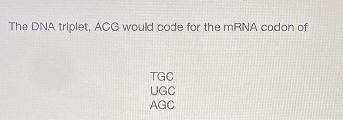Solved The DNA triplet, ACG would code for the mRNA codon of | Chegg.com