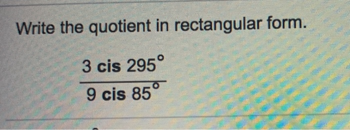 Solved Write the quotient in rectangular form. 3 cis 295° 9 | Chegg.com