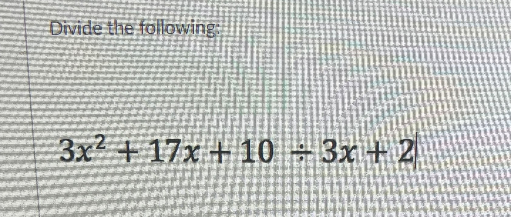 Divide the following:3x2+17x+10÷3x+2 | Chegg.com