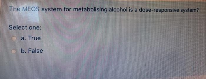 Solved The MEOS system for metabolising alcohol is a | Chegg.com
