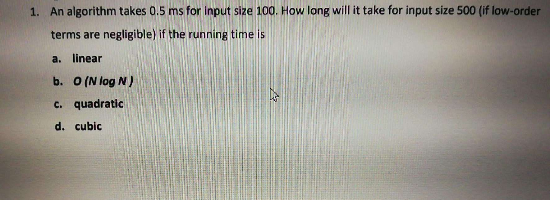 Solved 1 An Algorithm Takes 05 Ms For Input Size 100 How 1173