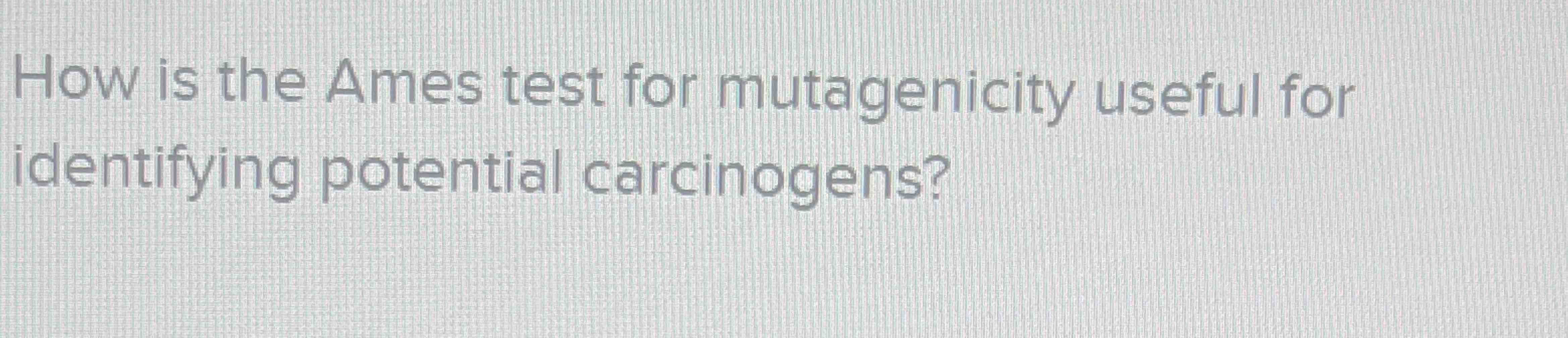 Solved How is the Ames test for mutagenicity useful | Chegg.com