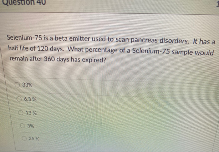 Solved Question 40 Selenium-75 is a beta emitter used to | Chegg.com