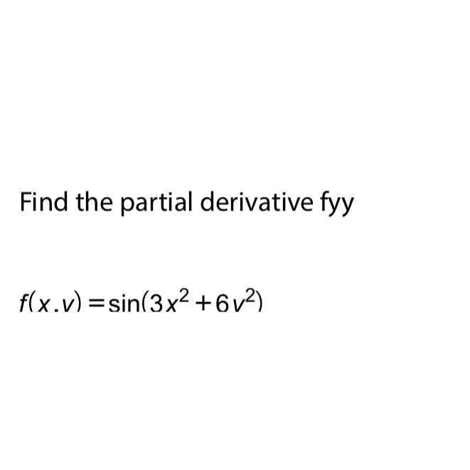 Solved Find the partial derivative fyyf(x,y)=sin(3x2+6y2) | Chegg.com