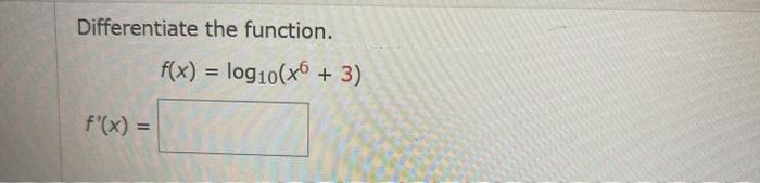 Solved Differentiate the function. f(x) = log10(x6 + 3) | Chegg.com