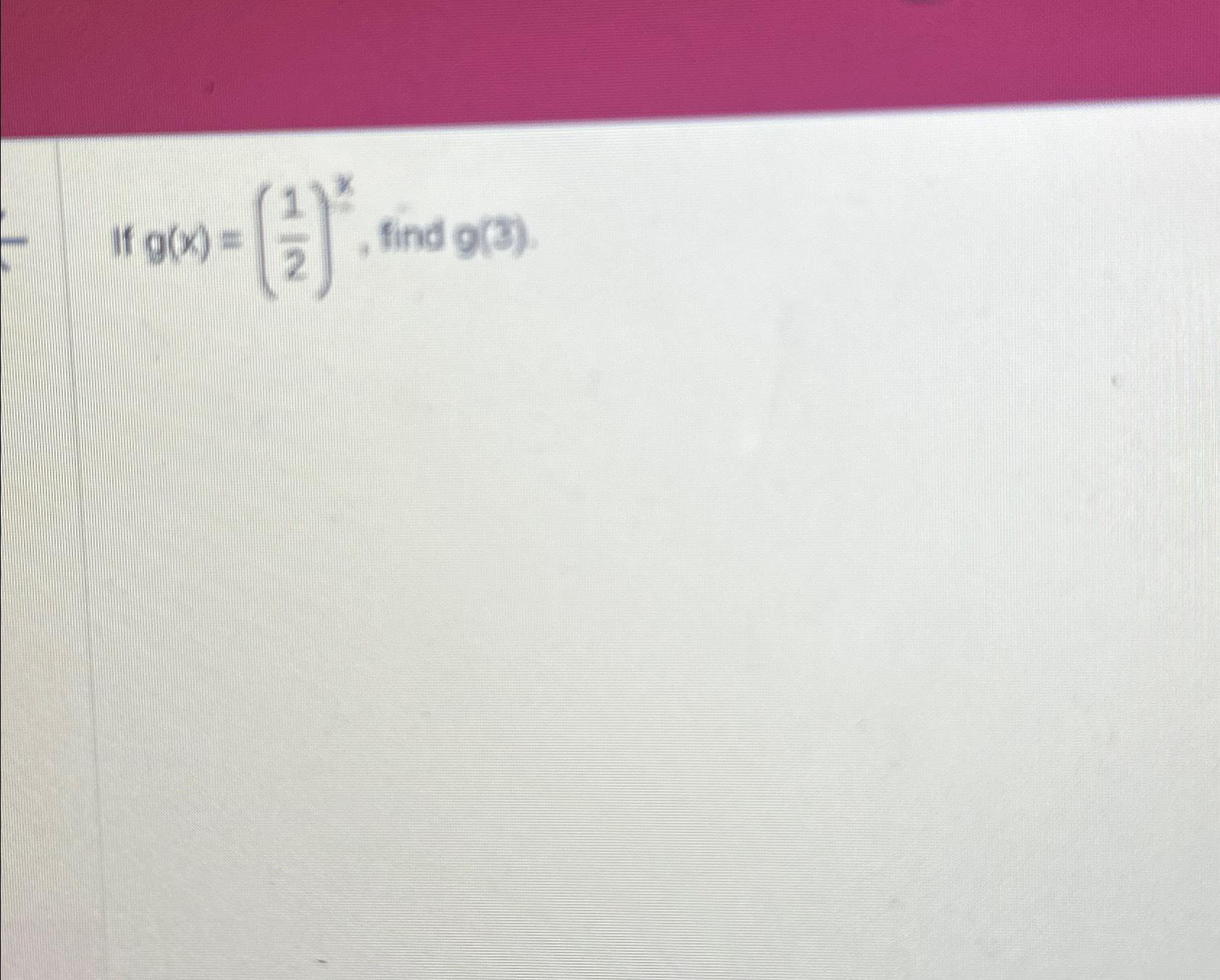 Solved If g(x)=(12)x, ﻿find g(3) | Chegg.com