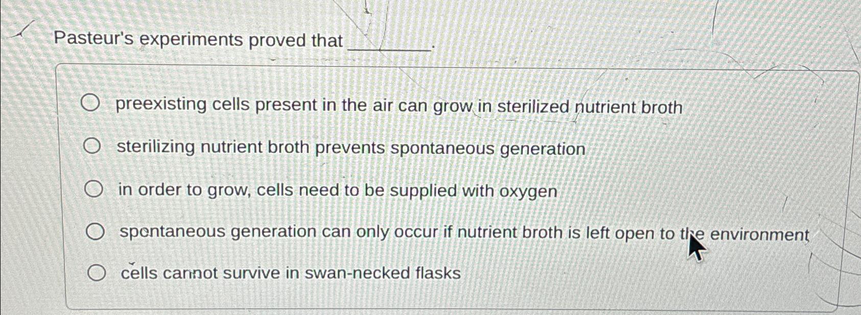 Solved Pasteur's experiments proved thatpreexisting cells | Chegg.com