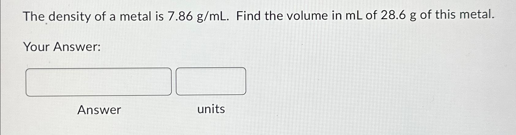 Solved The density of a metal is 7.86gmL. ﻿Find the volume | Chegg.com