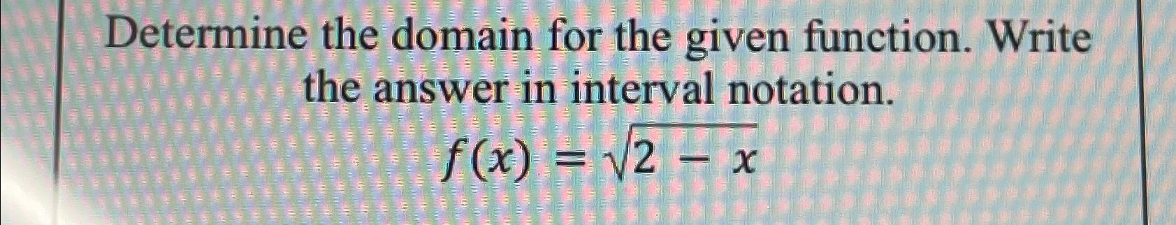 Solved Determine the domain for the given function. Write | Chegg.com
