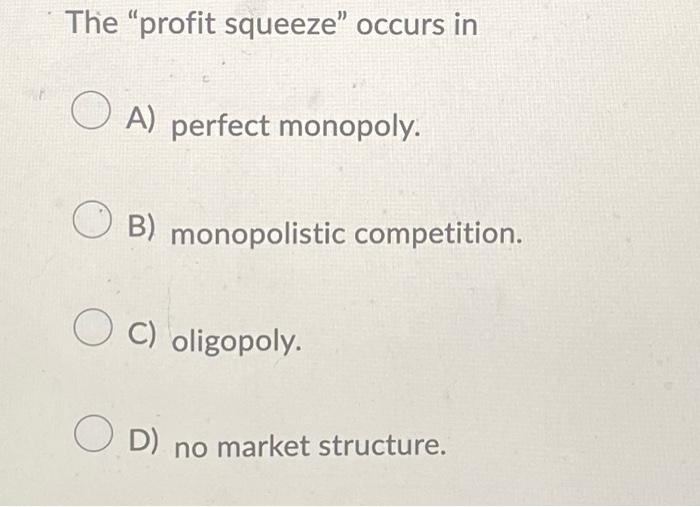 Solved The "profit squeeze" occurs in A) perfect monopoly. | Chegg.com