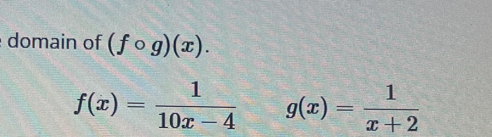 Solved domain of (f@g)(x)f(x)=110x-4,g(x)=1x+2 | Chegg.com